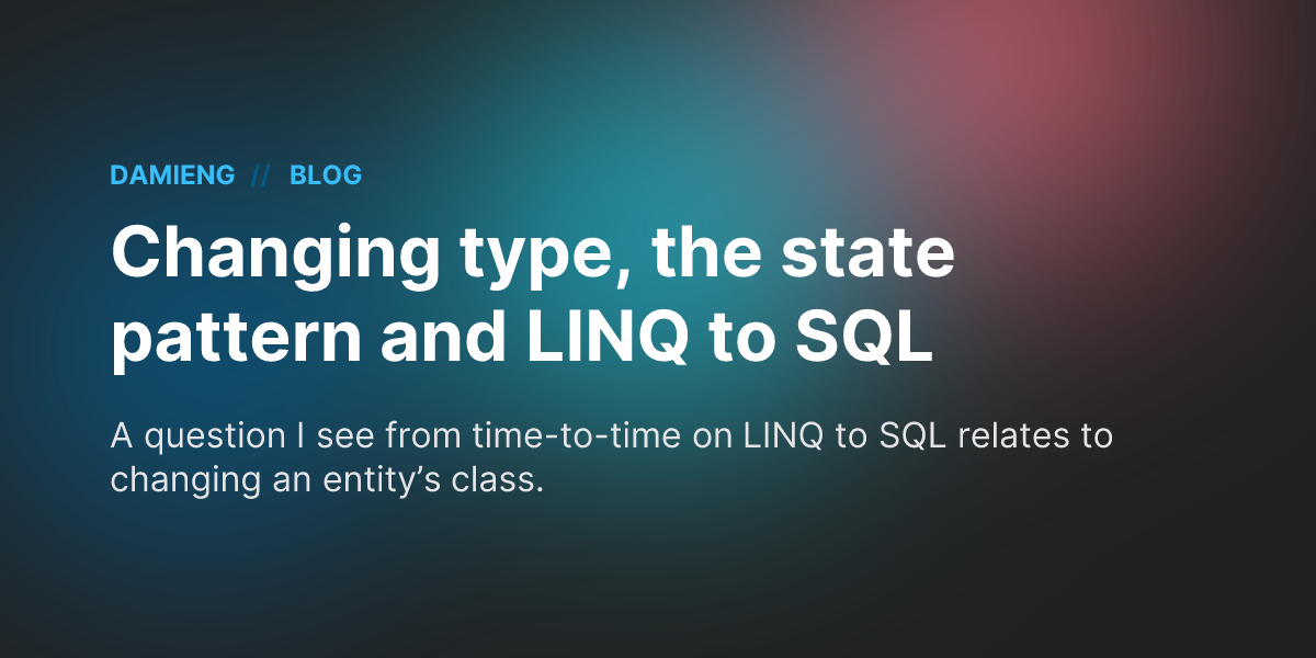 Changing type, the state pattern and LINQ to SQL - DamienG